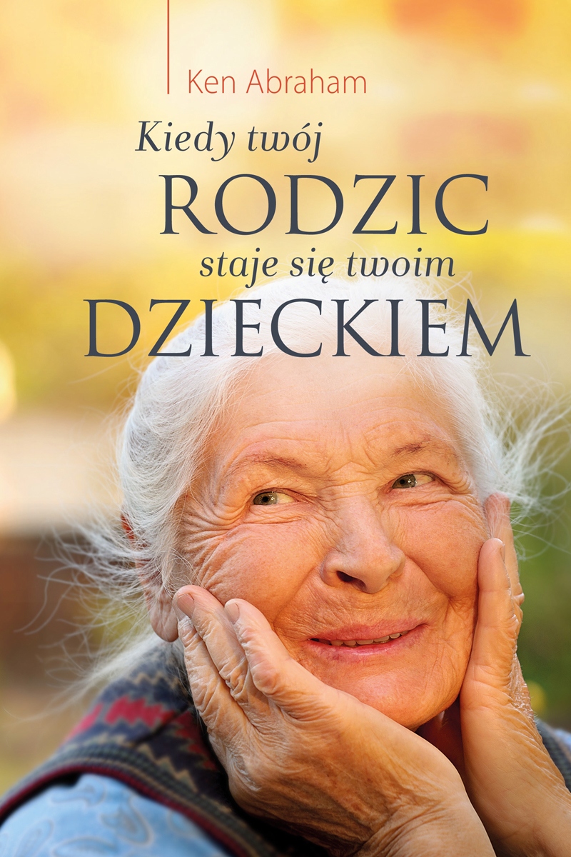 Ken Abraham KIEDY TWÓJ RODZIC STAJE SIĘ TWOIM DZIECKIEM (15151022403 ...